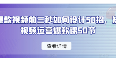 爆款视频前三秒如何设计50招，短视频运营爆款课50节-软希网58soho.cn-资源下载平台