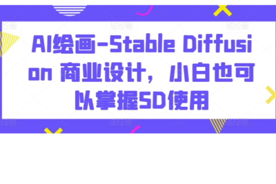 AI绘画-Stable Diffusion 商业设计，小白也可以掌握SD使用-软希网58soho.cn-资源下载平台